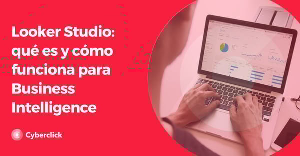 Looker Studio: qué es y cómo funciona para Business Intelligence